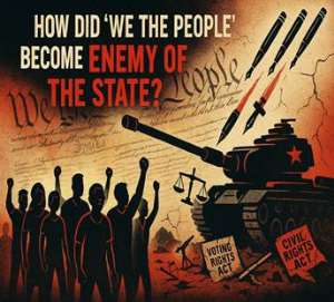 How Did “WE THE PEOPLE” Become Enemy of the State?