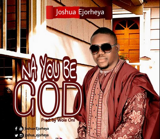 Rev. Joshua Ejorheya Releases New Hit “Na You Be God”