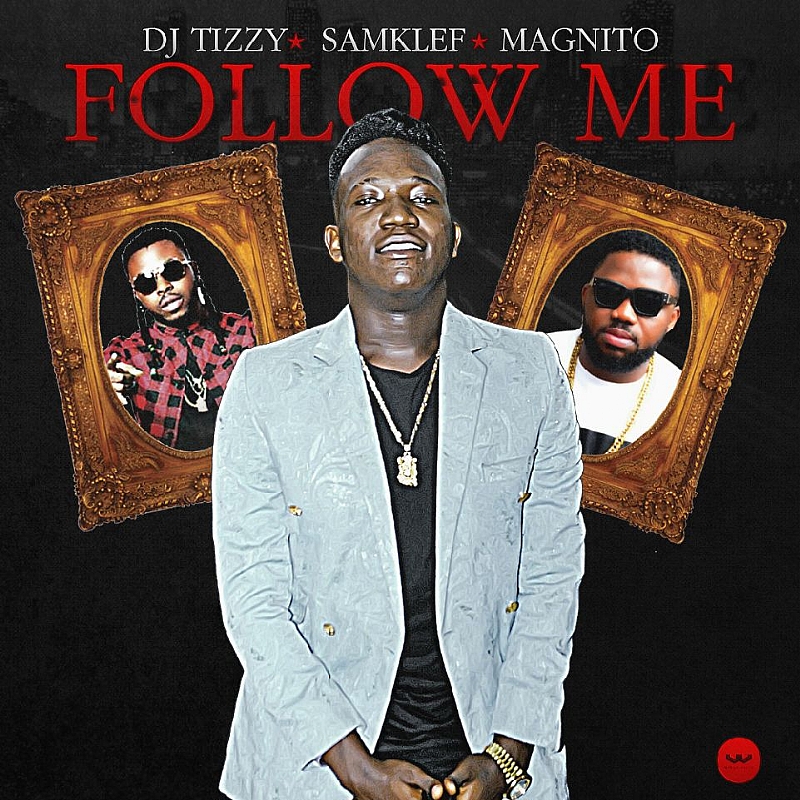 New Music : Dj Tizzy FOLLOW ME Ft Samklef & Magnito [ @Dj_Tizzy ]