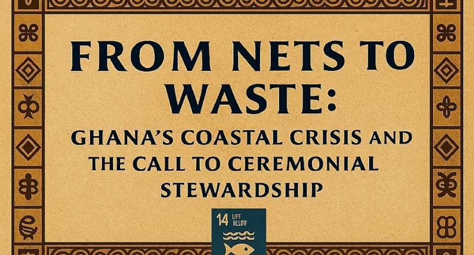 From Nets to Waste: Ghana’s Coastal Crisis and the Call to Ceremonial ...