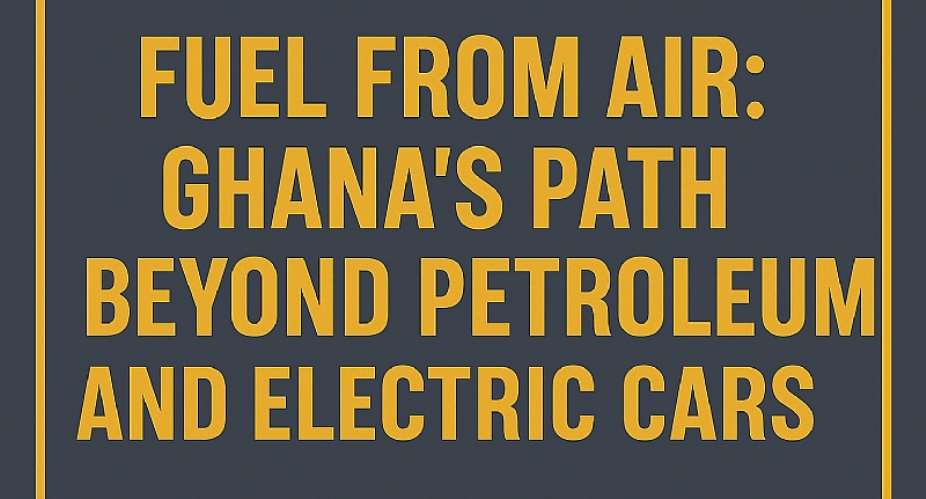 Fuel from Air: Ghana’s Path Beyond Petroleum and Electric Cars